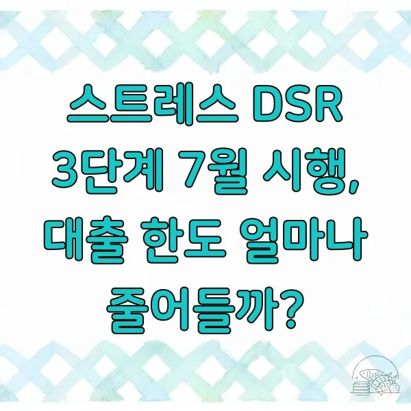 스트레스 DSR 3단계 7월 시행, 대출 한도 얼마나 줄어들까?