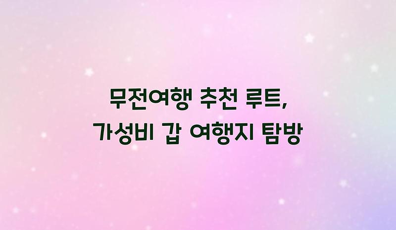 무전여행 추천 루트, 가성비 갑 여행지 탐방