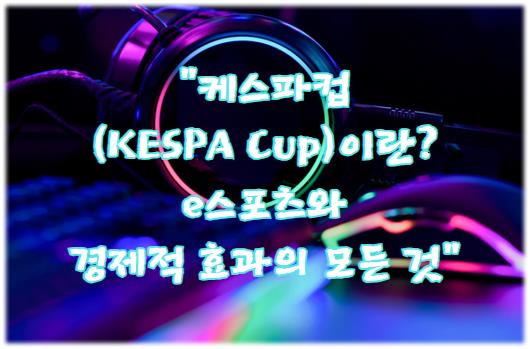 "케스파컵(KESPA Cup)이란? e스포츠와 경제적 효과의 모든 것"