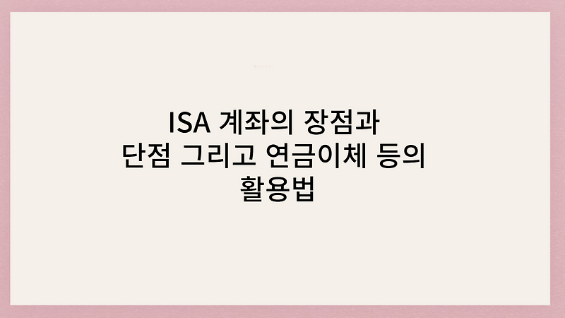 ISA 계좌의 장점과 단점 그리고 연금이체 등의 활용법 :: 글로벌 경제와 투자에 대한 인사이트(insight)