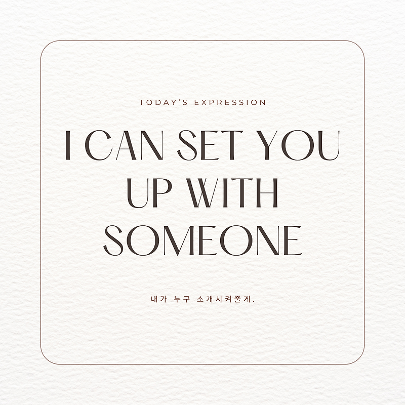 set up with someone - 누군가를 소개시켜주다(소개팅)