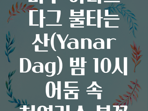 아제르바이잔 바쿠 야나르 다그 불타는 산(Yanar Dag) 밤 10시 어둠 속 천연가스 불꽃 캠핑 체험