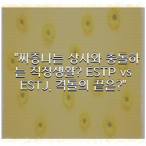 "짜증나는 상사와 충돌하는 직장생활? ESTP vs ESTJ, 격돌의 끝은?"