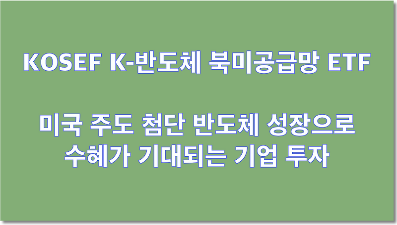 KOSEF K-반도체 북미공급망 ETF - 미국 주도 첨단 반도체 성장으로 수혜가 기대되는 기업 투자