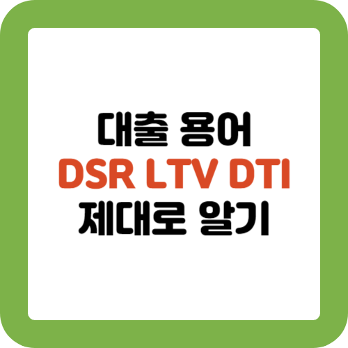 DSR, LTV, DTI 제대로 알기(대출 관련 용어)