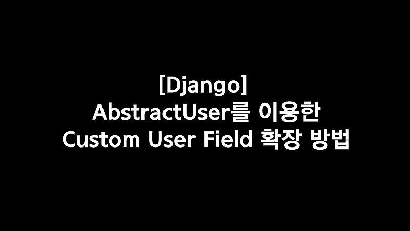 Django AbstractUser를 이용한 Custom User Field 확장 방법