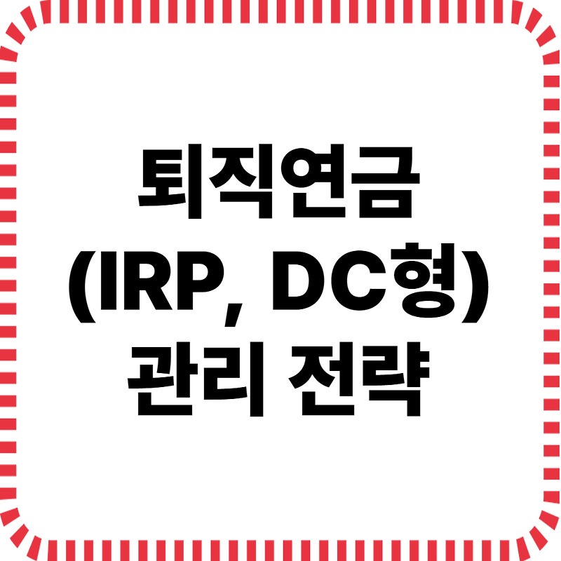 퇴직연금(IRP, DC형) 관리 전략