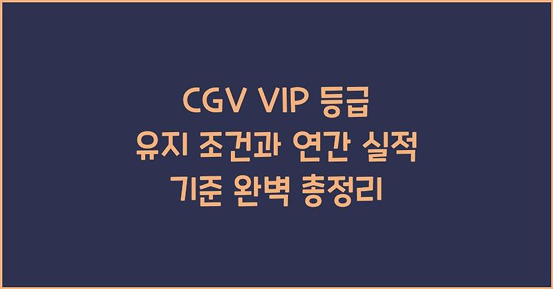 CGV VIP 등급 유지 조건과 연간 실적 기준 완벽 총정리