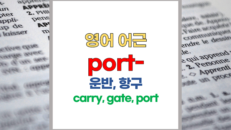 영어 어근 port 주요 영어단어 - 어원은 (라틴어; portare, porta, portus, portum)