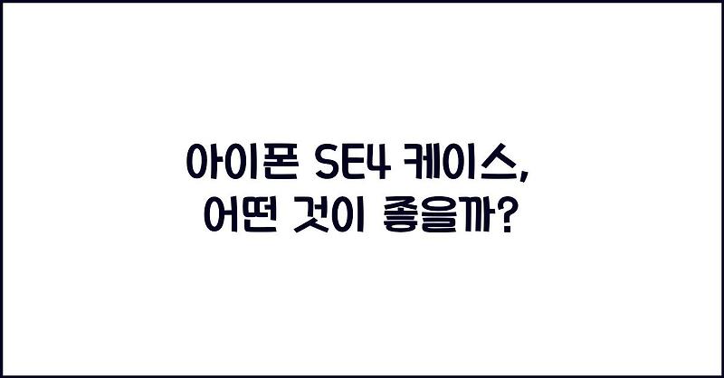 아이폰 SE4 케이스, 어떤 것이 좋을까?