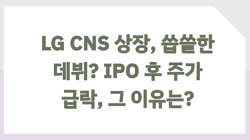 LG CNS 상장, 씁쓸한 데뷔? IPO 후 주가 급락, 그 이유는?