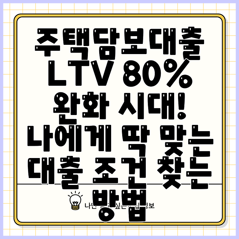 주택담보대출 LTV 80% 완화 시대! 나에게 딱 맞는 대출 조건 찾는 방법