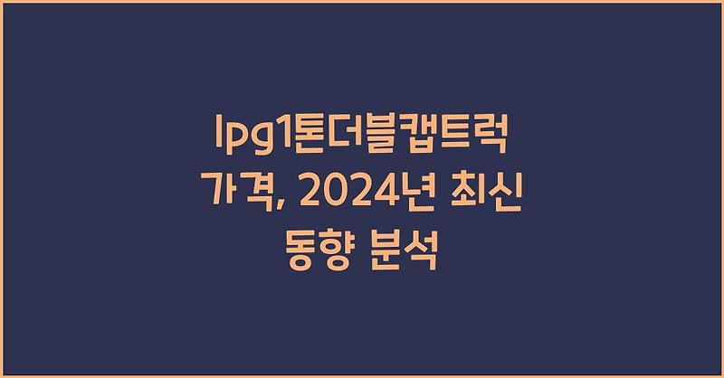 lpg1톤더블캡트럭 가격, 2024년 최신 동향 분석