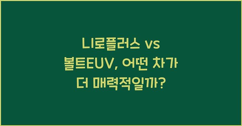 니로플러스 vs 볼트EUV, 어떤 차가 더 매력적일까?