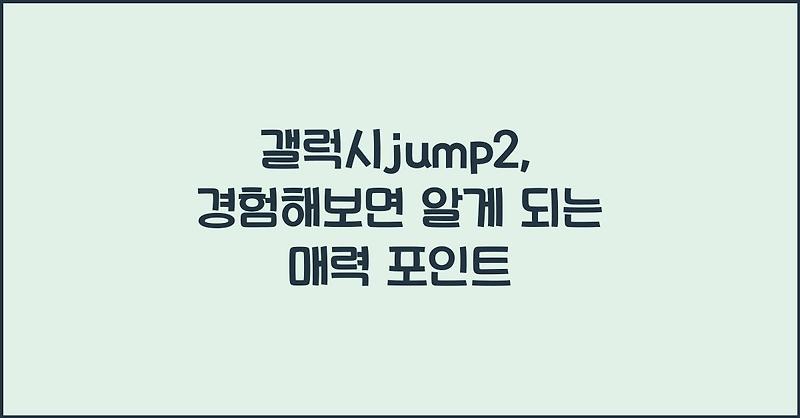 갤럭시jump2, 경험해보면 알게 되는 매력 포인트