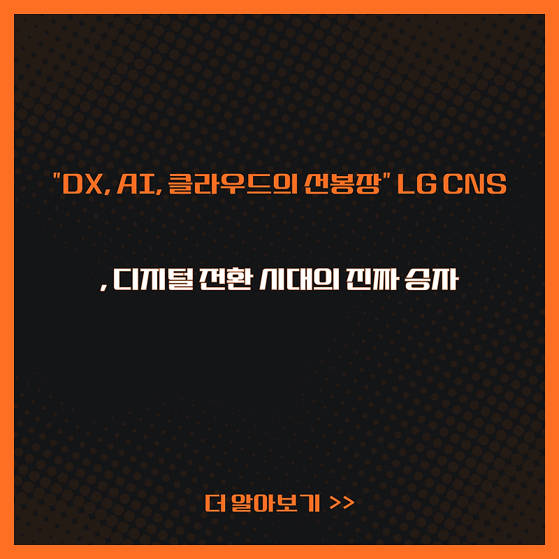 “DX, AI, 클라우드의 선봉장” LG CNS, 디지털 전환 시대의 진짜 승자
