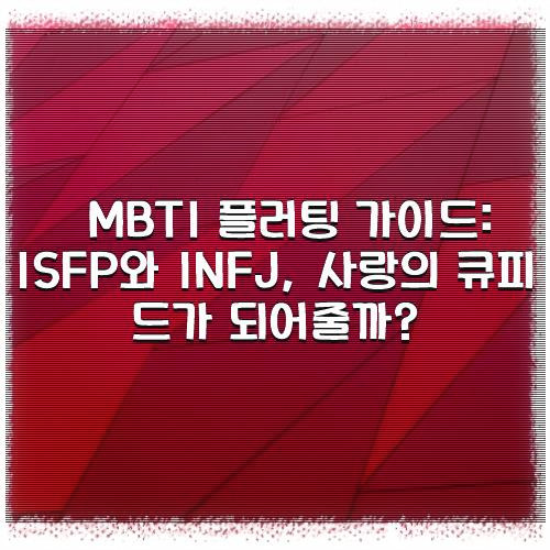 MBTI 플러팅 가이드: ISFP와 INFJ, 사랑의 큐피드가 되어줄까?
