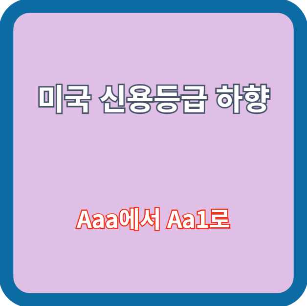 108년 만의 충격! 무디스, 미국 신용등급 'Aaa'에서 'Aa1'로 하향 조정한 이유는?