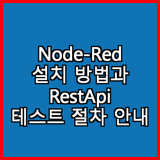 Node-Red 설치 방법과 RestApi 테스트 절차 안내