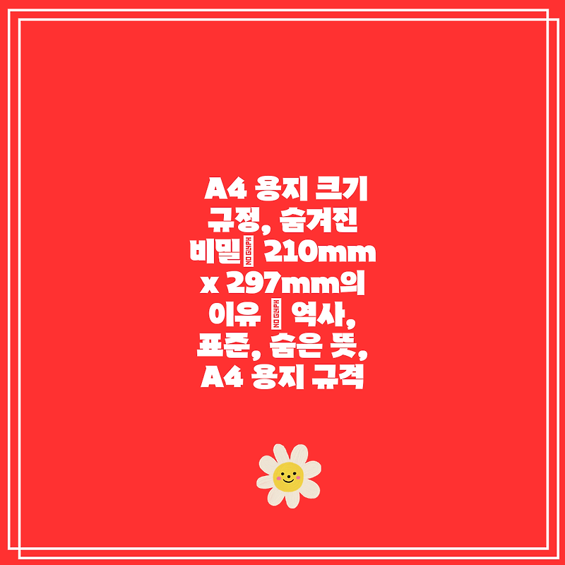 A4 용지 크기 규정 숨겨진 비밀 210mm X 297mm의 이유 역사 표준 숨은 뜻 A4 용지 규격