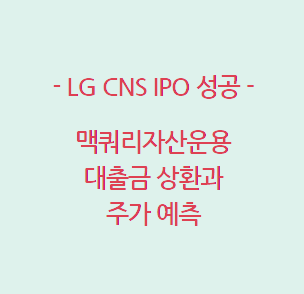 LG CNS IPO 따따따블 성공, 맥쿼리자산운용의 대출금 상환과 주가 예측 시나리오