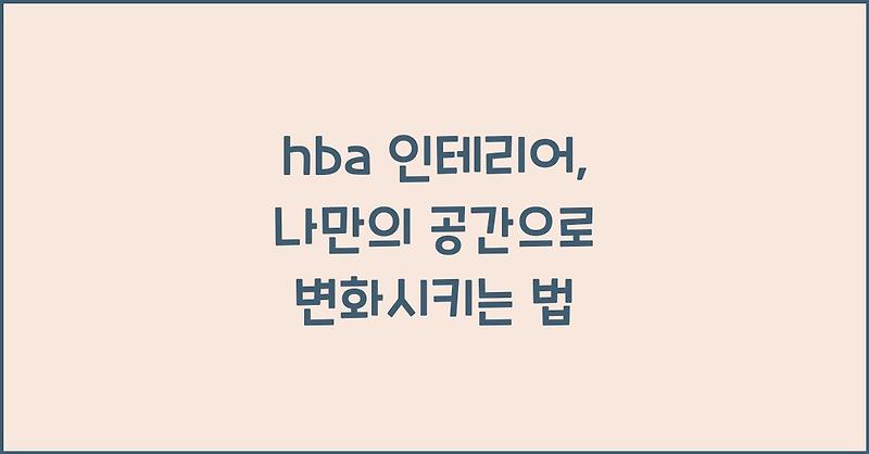 hba 인테리어, 나만의 공간으로 변화시키는 법