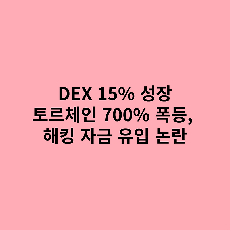 DEX 15% 성장… 토르체인 700% 폭등, 해킹 자금 유입 논란