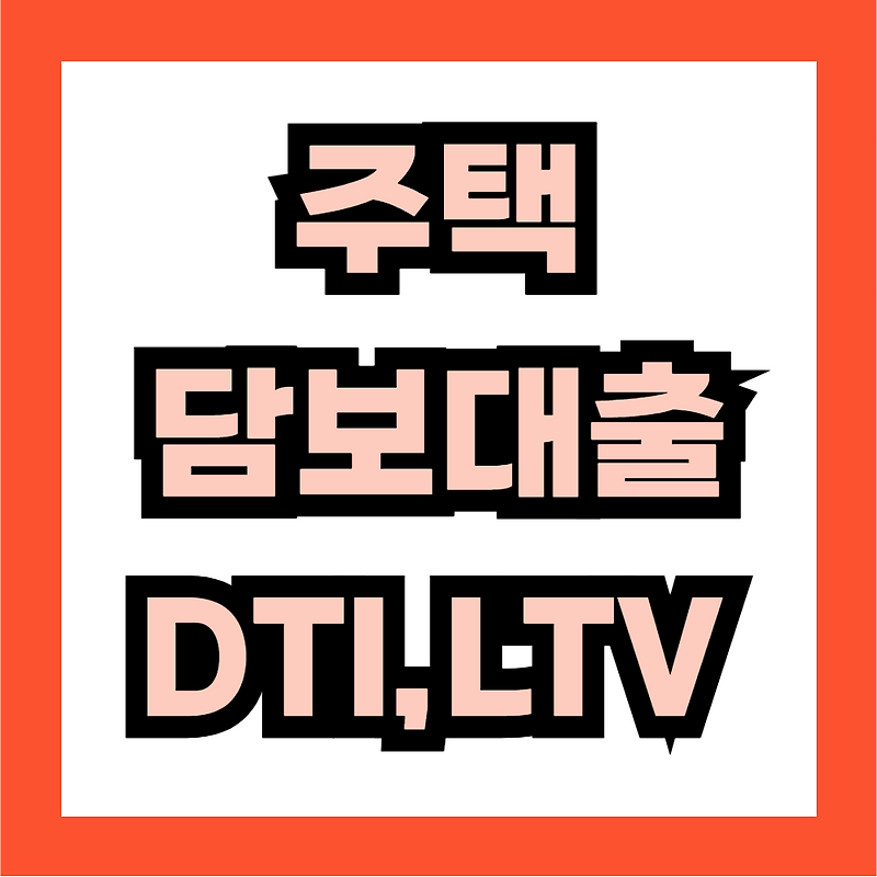 DTI, LTV 기준이란? 주택담보대출 승인 핵심 포인트