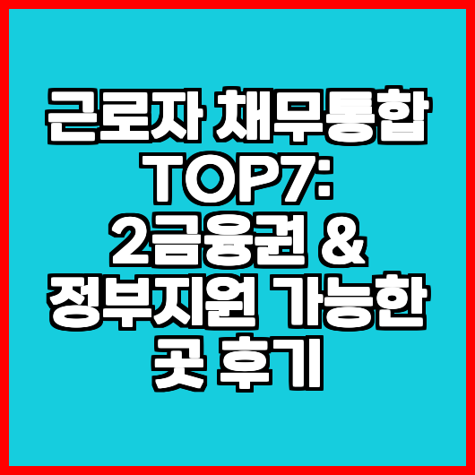근로자 채무통합 TOP7: 2금융권 & 정부지원 가능한 곳 후기