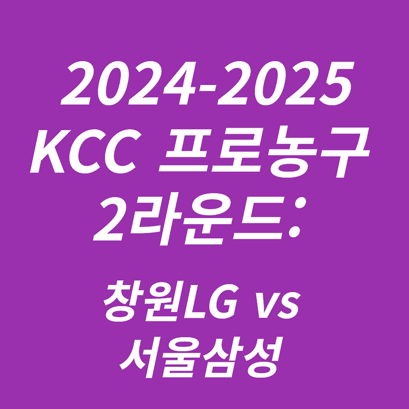 2024-2025 KCC 프로농구 2라운드: 창원LG vs 서울삼성 경기 프리뷰 및 승리 예측