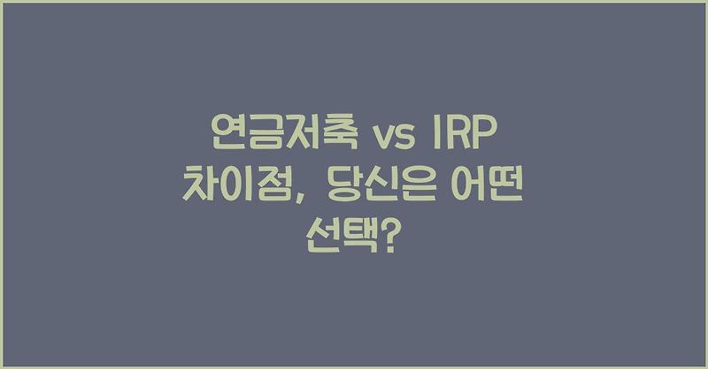 연금저축 vs IRP 차이점, 당신은 어떤 선택?