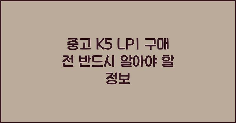 중고 K5 LPI 구매 전 반드시 알아야 할 정보