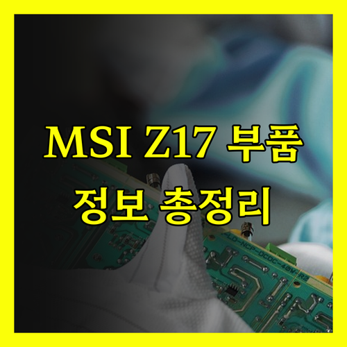 MSI Creator Z17 노트북 부품 정보 총정리 필수 정보만 모았습니다