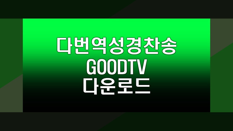 다번역성경찬송 GOODTV 다운로드 방법 | 앱과 PC 버전 활용 | 공식 홈페이지 안내
