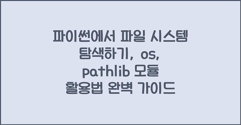 파이썬에서 파일 시스템 탐색하기, os, pathlib 모듈 활용법 완벽 가이드