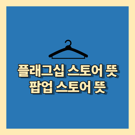 플래그십 스토어 뜻 팝업 스토어 뜻과 특징 및 차이점