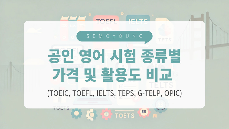공인 영어 시험 종류별 가격, 활용도 비교 (TOEIC, TOEFL, IELTS, TEPS, G-TELP, OPIC)