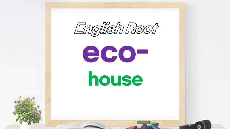 ENGLISH ROOT WORD: eco- from Greek oikos