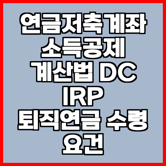 연금저축계좌 소득공제 계산법 DC IRP 퇴직연금 수령 요건