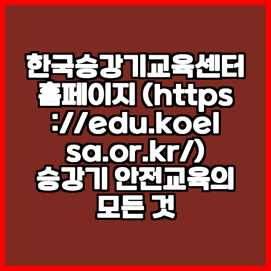 한국승강기교육센터 홈페이지 (https://edu.koelsa.or.kr/) 승강기 안전교육의 모든 것