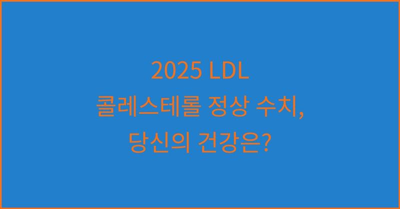 2025 LDL 콜레스테롤 정상 수치, 당신의 건강은?
