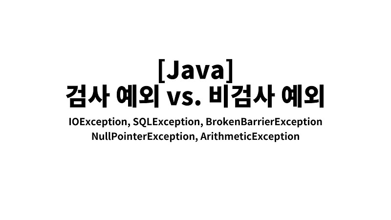 [Java] 검사 예외 vs. 비검사 예외 (IOException, SQLException vs. NullPointerException, ArithmeticException)