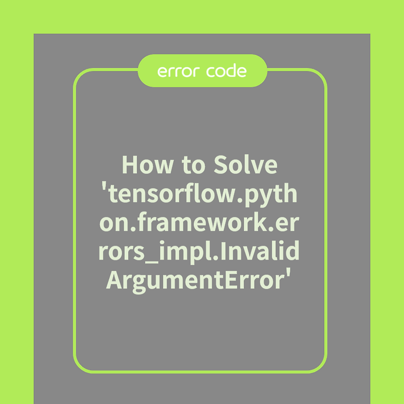 How to Solve 'tensorflow.python.framework.errors_impl.InvalidArgumentError'