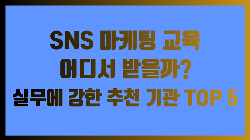 SNS 마케팅 교육 어디서 받을까? 실무에 강한 추천 기관 TOP 5