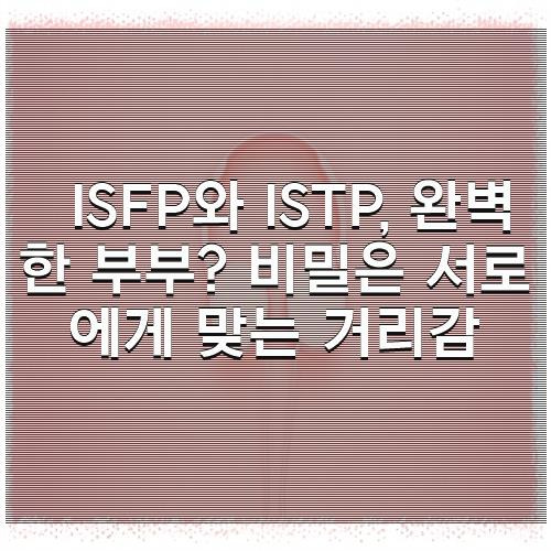 ISFP와 ISTP, 완벽한 부부? 비밀은 서로에게 맞는 거리감
