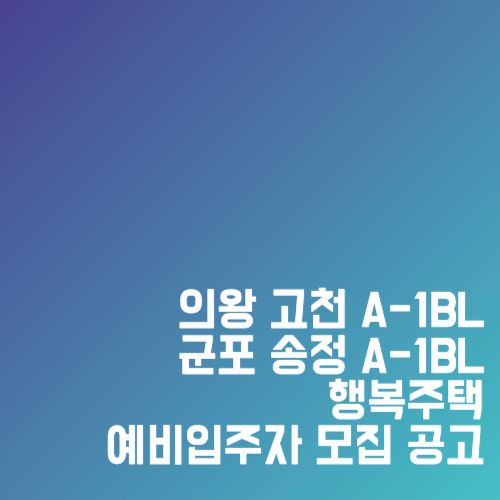 의왕 고천 A-1BL(리츠) / 군포 송정 A-1BL 행복주택 예비입주자 모집 (2024.2.5 공고) 살펴보기 :: Info Sprout