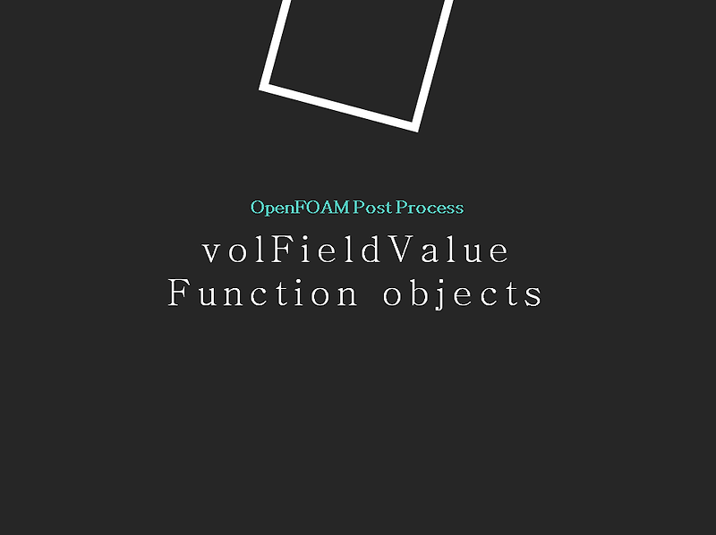 OpenFOAM 내 volFieldValue post processing (functionObjects)