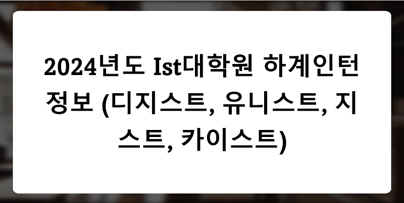 [대외활동] 2024 ist대학원 하계인턴 (Dgist_디지스트, Unist_유니스트, Gist_지스트) :: IT, 자격증, 대외활동 블로그