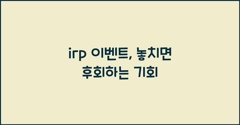 irp 이벤트, 놓치면 후회하는 기회