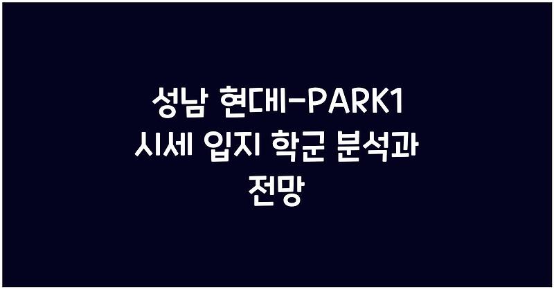 성남 현대I-PARK1 시세 입지 학군 분석과 전망